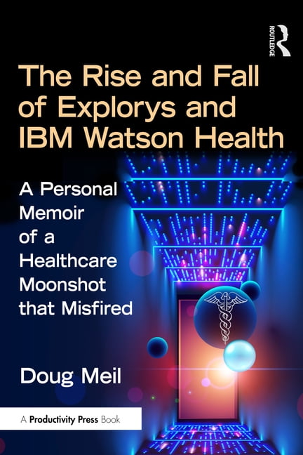 The Rise and Fall of Explorys and IBM Watson Health: A Personal Memoir ...