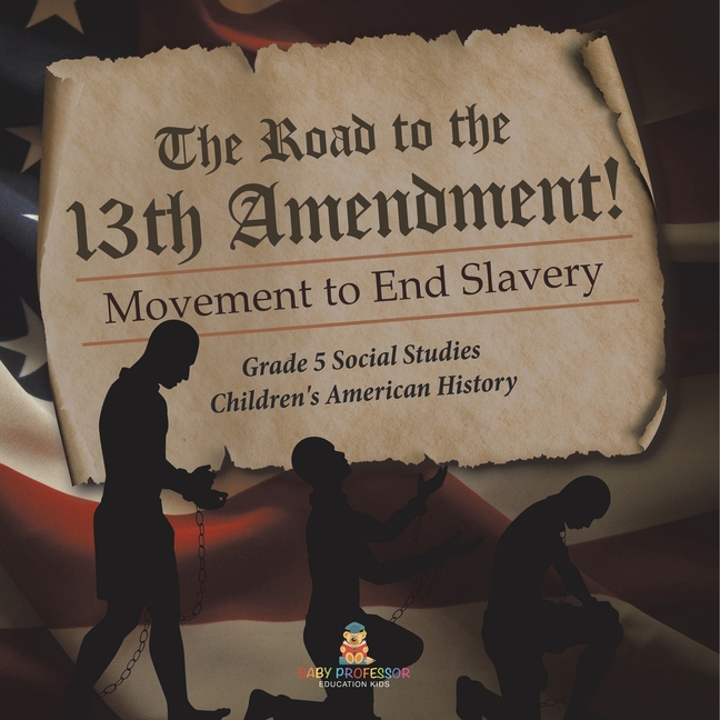 The Road to the 13th Amendment!: Movement to End Slavery Grade 5 Social ...