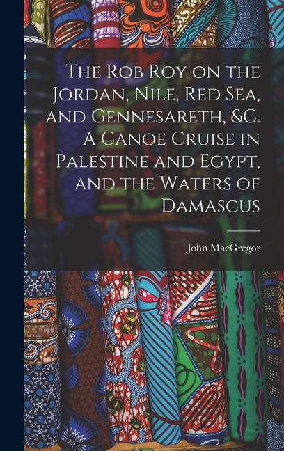 The Rob Roy on the Jordan, Nile, Red sea, and Gennesareth, &c. A Canoe ...