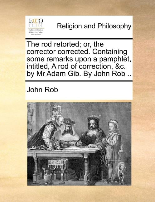 The Rod Retorted; Or, the Corrector Corrected. Containing Some Remarks ...