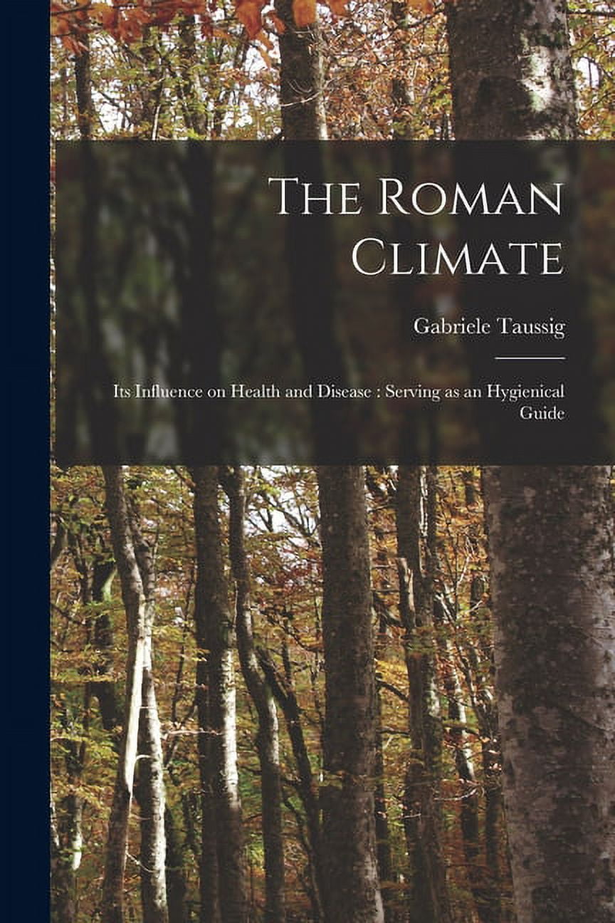 The Roman Climate : Its Influence on Health and Disease: Serving as an ...