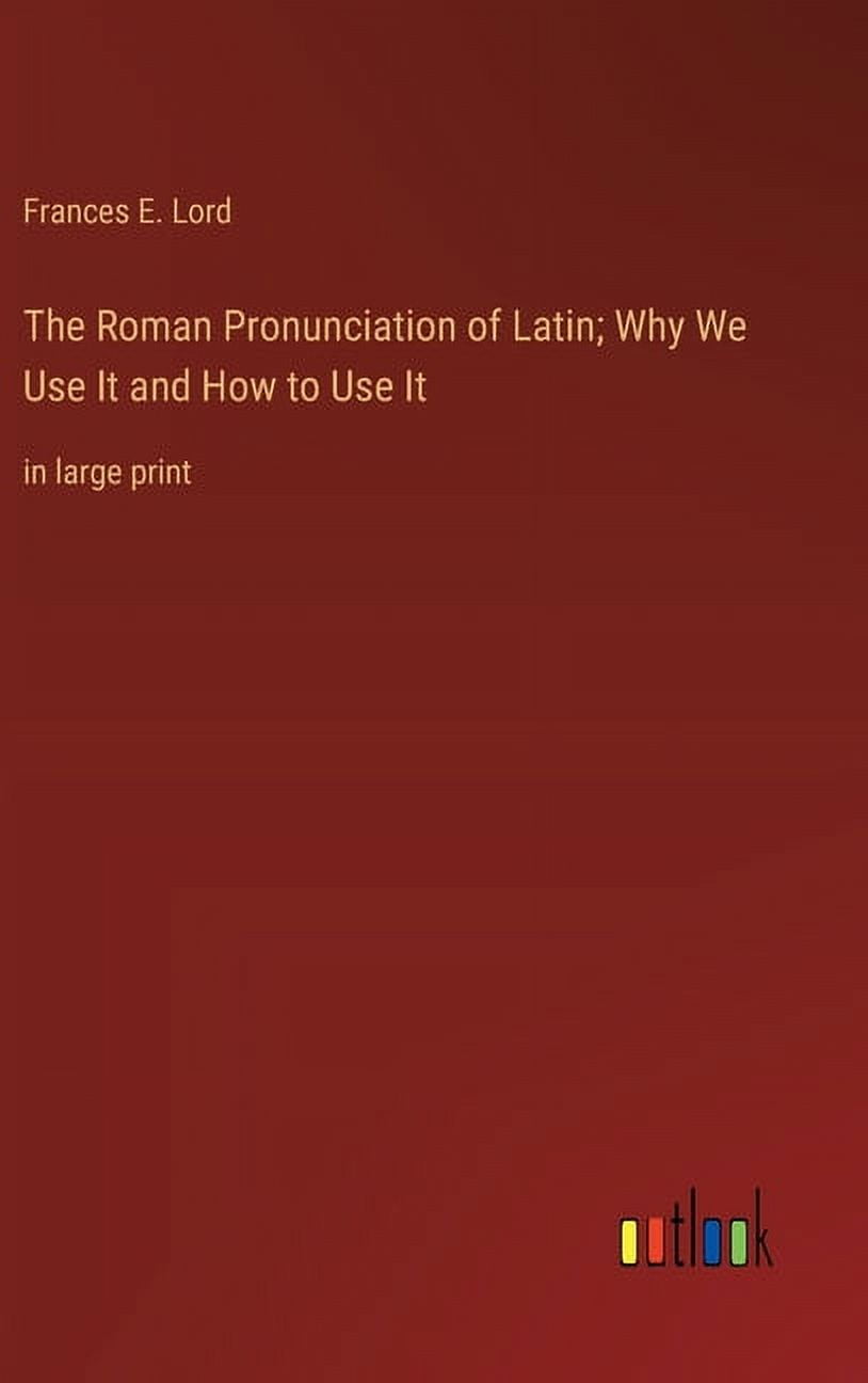 The Roman Pronunciation of Latin; Why We Use It and How to Use It ...