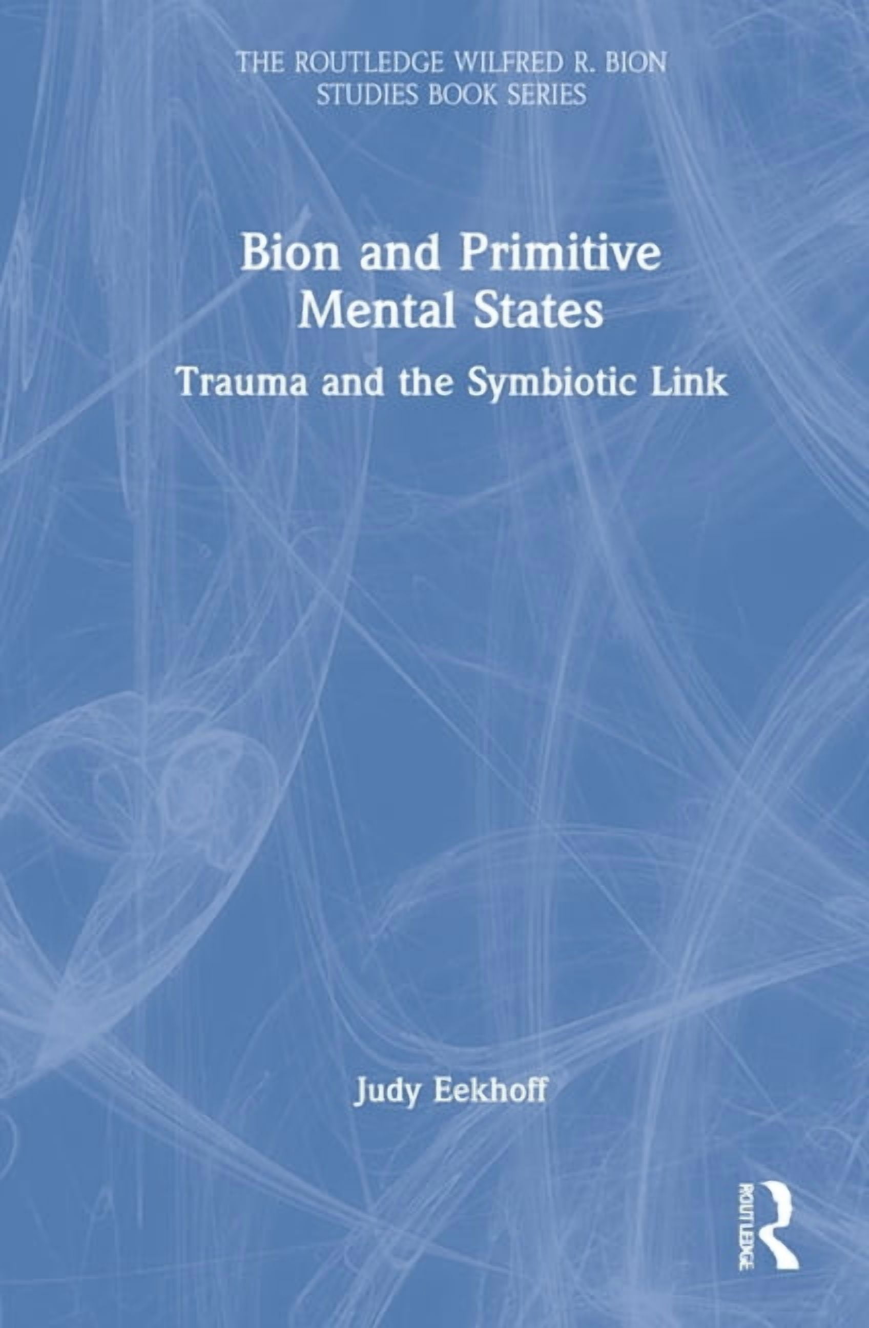 The Routledge Wilfred R. Bion Studies Bo Bion and Primitive Mental ...