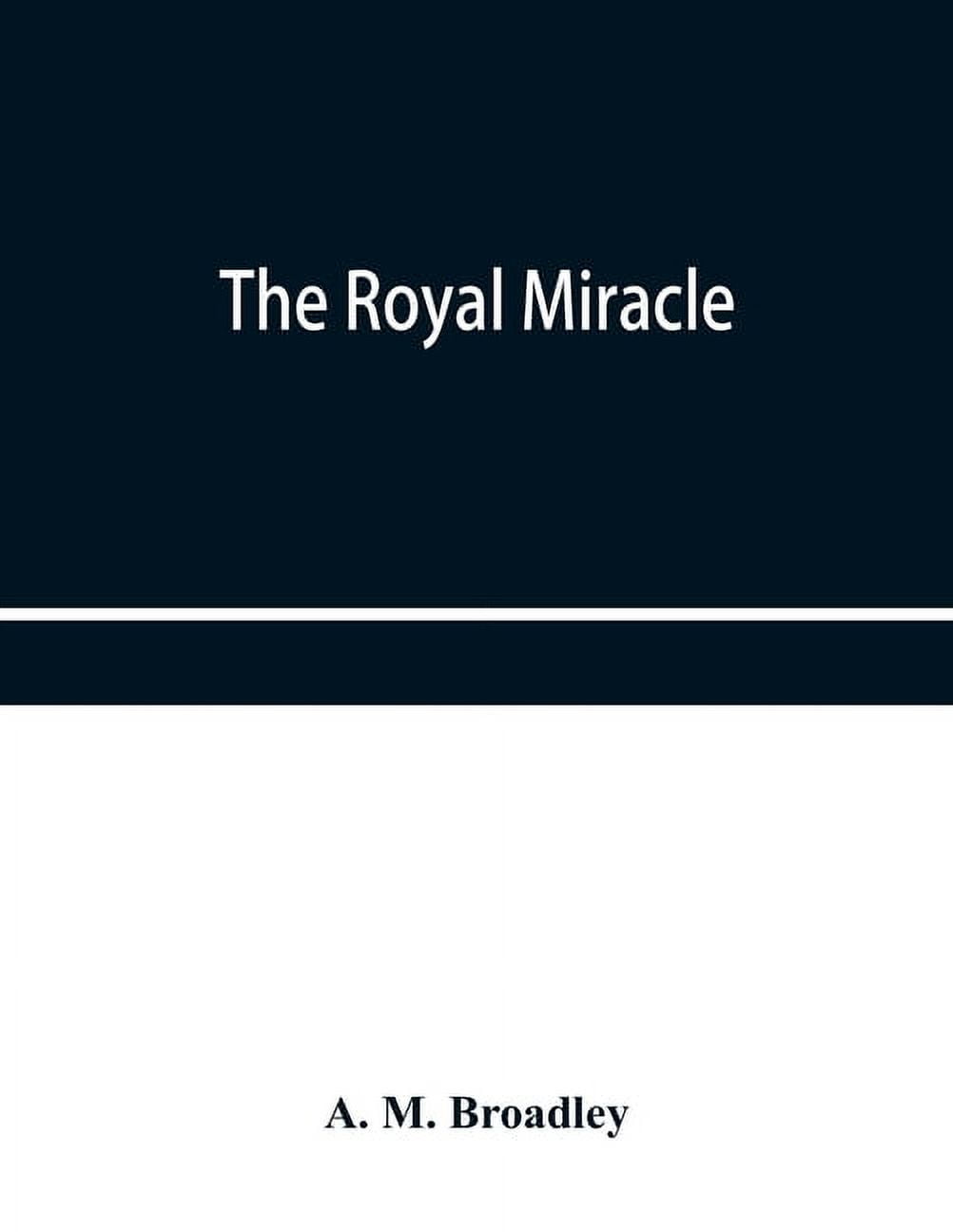 The Royal Miracle: A collection of rare Tracts, Broadsides, Letters ...