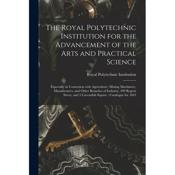 The Royal Polytechnic Institution for the Advancement of the Arts and Practical Science ...