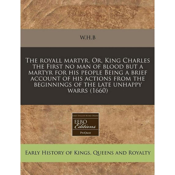 The Royall Martyr. Or, King Charles the First No Man of Blood But a ...