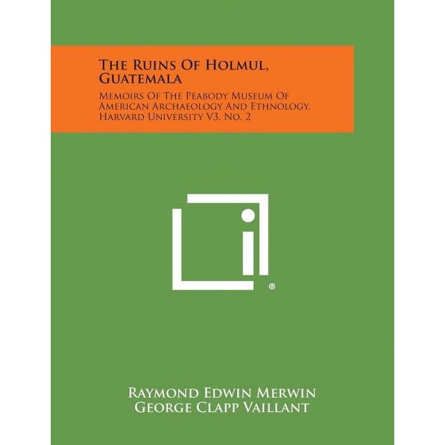 The Ruins of Holmul, Guatemala : Memoirs of the Peabody Museum of ...
