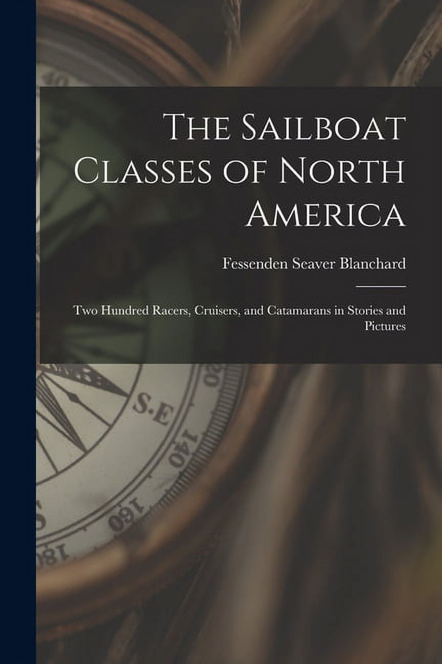 The Sailboat Classes of North America; two Hundred Racers, Cruisers ...