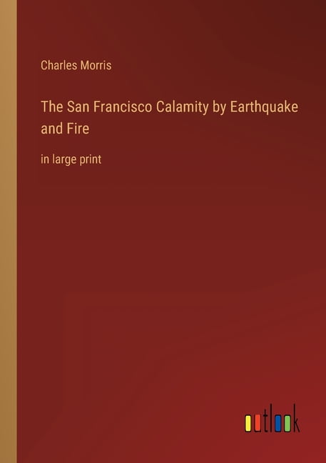The San Francisco Calamity By Earthquake And Fire: In Large Print ...