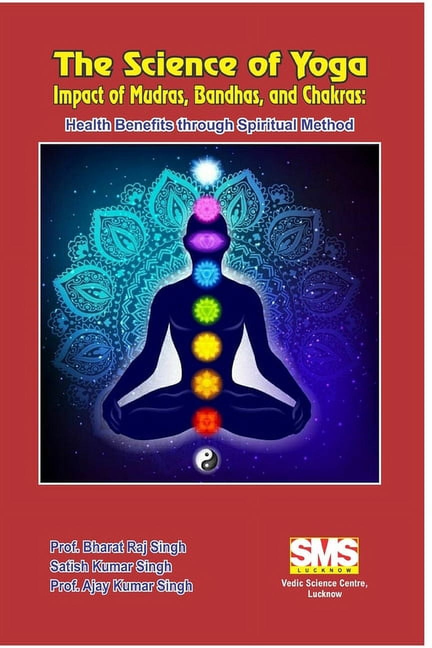 The Science of Yoga - Impact of Mudras, Bandhas, and Chakras: Health ...