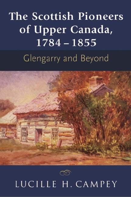 The Scottish Pioneers of Upper Canada, 1784-1855: Glengarry and Beyond ...