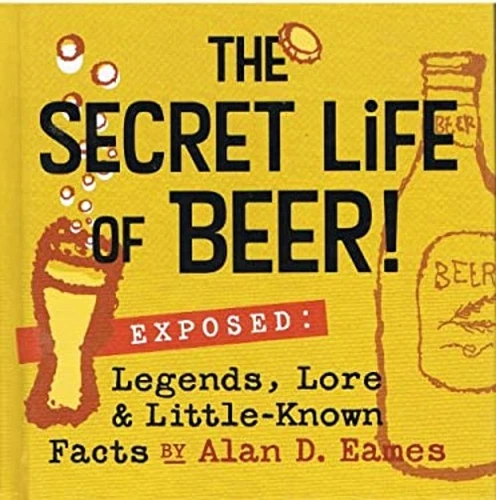 The Secret Life of Beer!: Exposed: Legends, Lore & Little-Known F ...