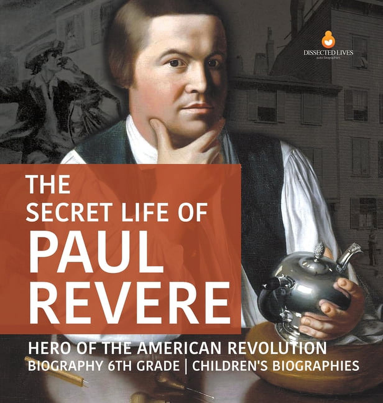 The Secret Life of Paul Revere Hero of the American Revolution ...
