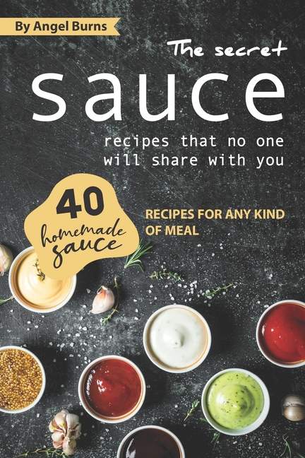 The Secret Sauce Recipes That No One Will Share with You: 40 Homemade ...
