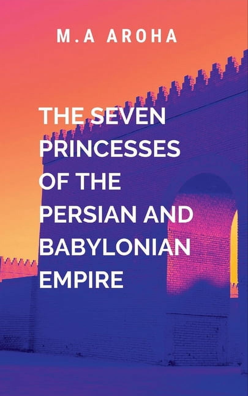 The Seven Princesses of the Persian and Babylonian Empire: Into the ...