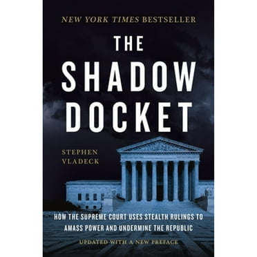 The Shadow Docket : How the Supreme Court Uses Stealth Rulings to Amass ...