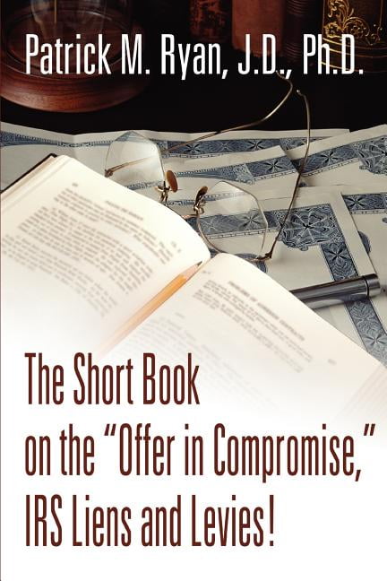 The Short Book on the Offer in Compromise, IRS Liens and Levies ...