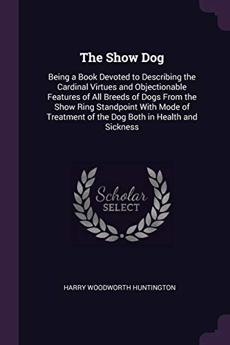 The Show Dog : Being a Book Devoted to Describing the Cardinal Virtues ...