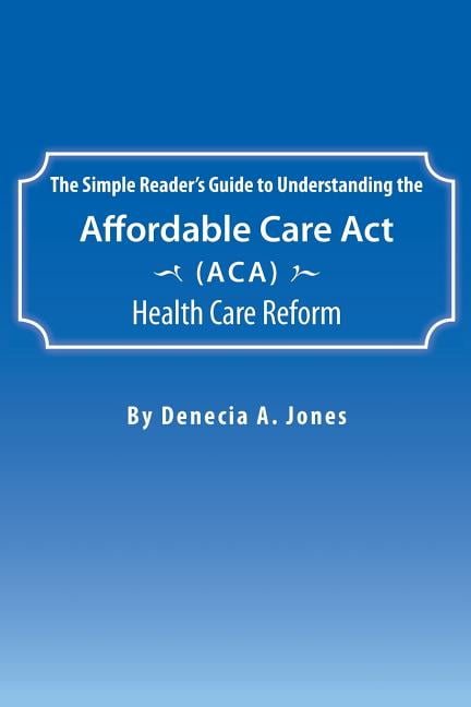 The Simple Readers Guide to Understanding the Affordable Care Act ACA ...