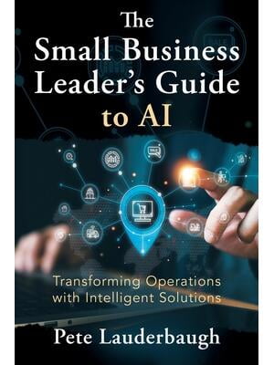 The Small Business Leader's Guide to AI : Transforming Operations with Intelligent Solutions ...