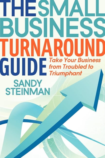 The Small Business Turnaround Guide: Take Your Business from Troubled ...