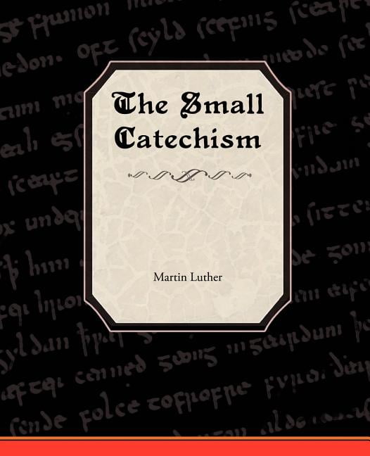 The Small Catechism of Martin Luther (Paperback) - Walmart.com