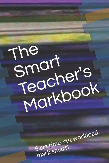 The Smart Teacher's Markbook: Save time, cut workload, mark smart ...