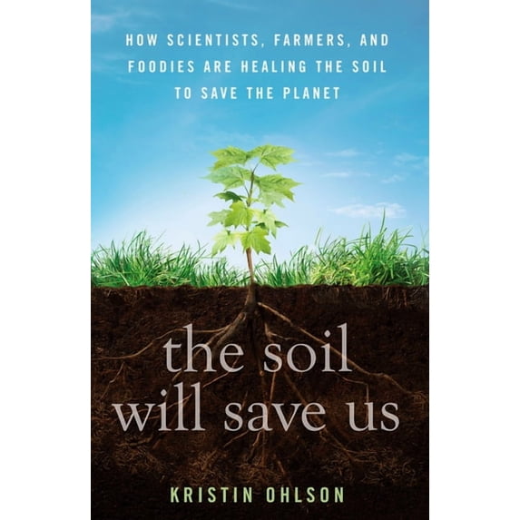 The Soil Will Save Us: How Scientists, Farmers, and Foodies Are Healing ...