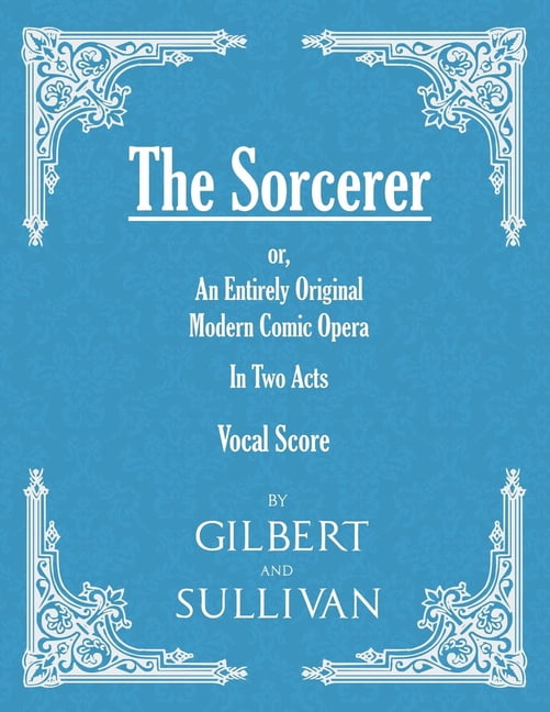 The Sorcerer - An Entirely Original Modern Comic Opera - In Two Acts ...