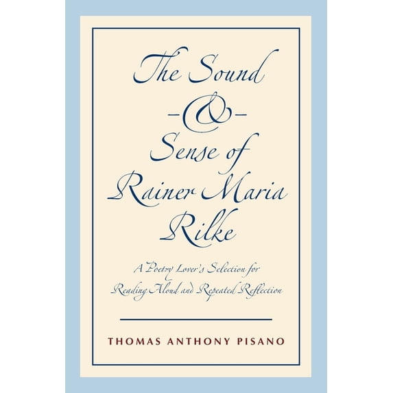 The Sound and Sense of Rainer Maria Rilke: A Poetry Lover's Selection ...
