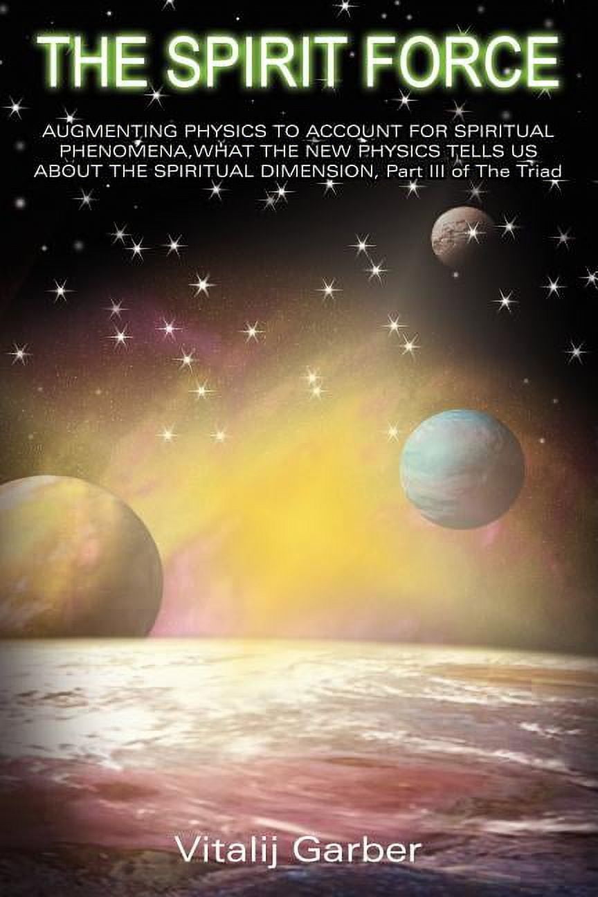 The Spirit Force: AUGMENTING PHYSICS TO ACCOUNT FOR SPIRITUAL PHENOMENA ...