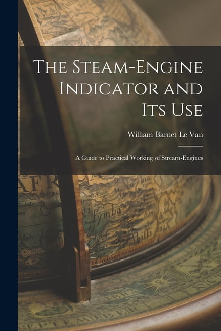 The Steam-Engine Indicator and Its Use: A Guide to Practical Working of ...