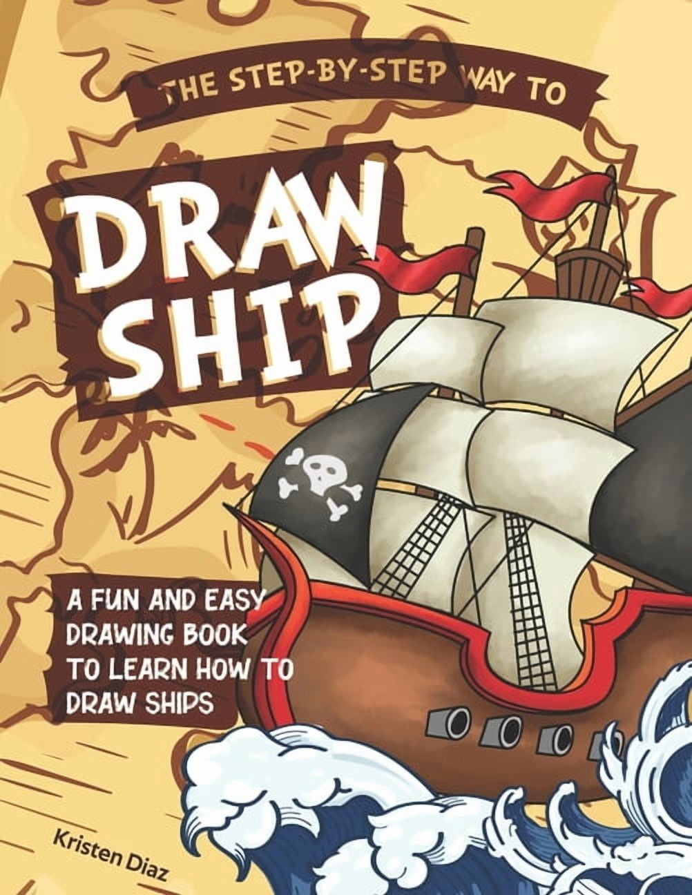 The Step-by-Step Way to Draw Ship: A Fun and Easy Drawing Book to Learn ...