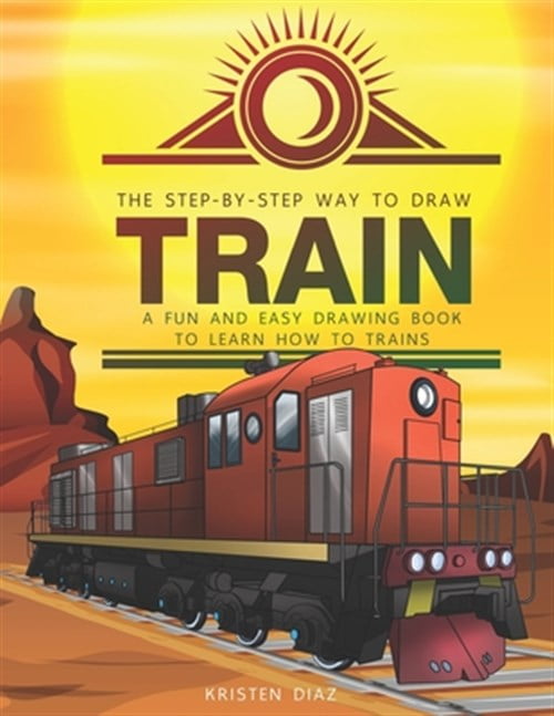 The Step-by-Step Way to Draw Train: A Fun and Easy Drawing Book to ...