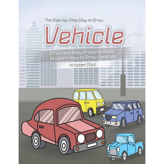The Step-by-Step Way to Draw Vehicle: A Fun and Easy Drawing Book to ...