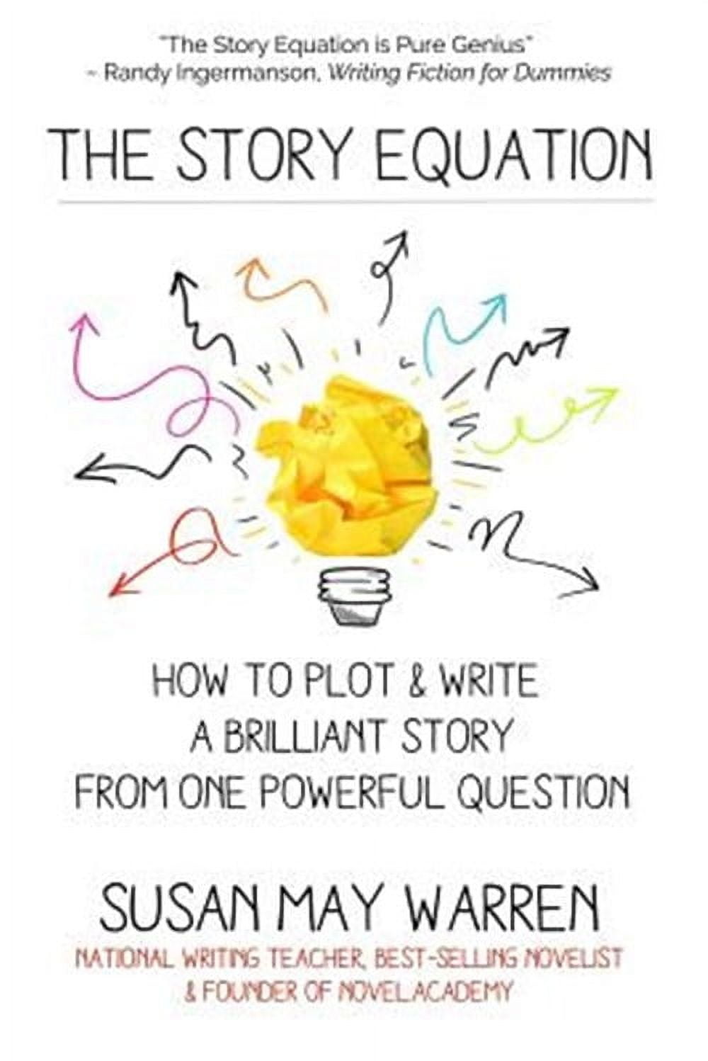The Story Equation: How to Plot and Write a Brilliant Story with One ...