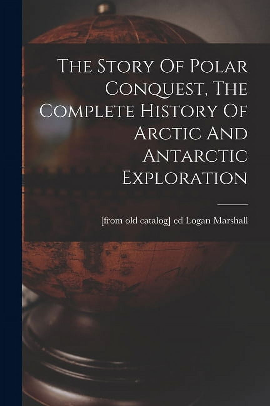 The Story Of Polar Conquest, The Complete History Of Arctic And ...