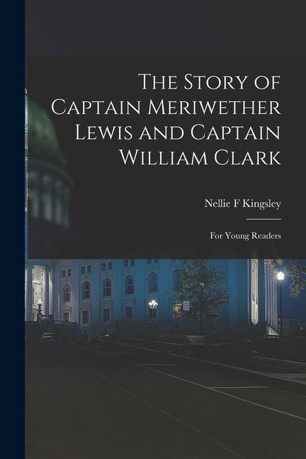 The Story of Captain Meriwether Lewis and Captain William Clark: For ...