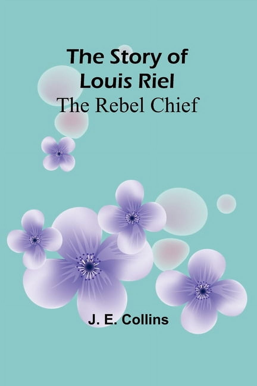 The Story of Louis Riel: The Rebel Chief, (Paperback) - Walmart.com