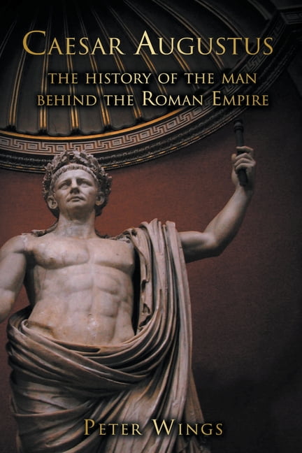 The Story of Rome Caesar Augustus: The History of the Man Behind the ...