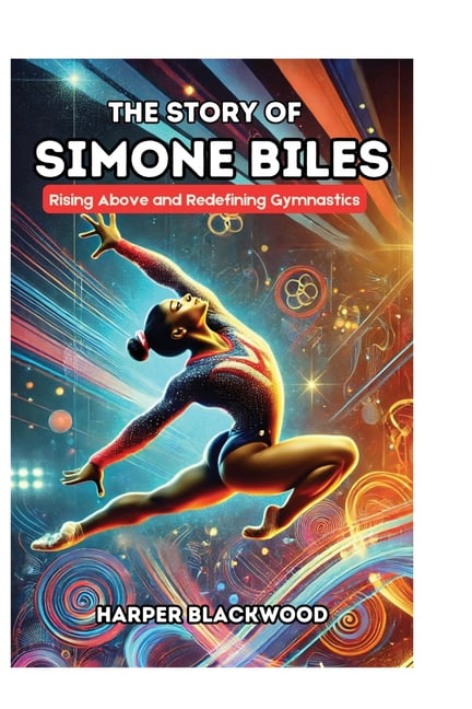 The Story of Simone Biles: Rising Above and Redefining Gymnastics ...