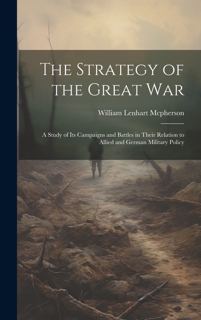 The Strategy of the Great War: A Study of Its Campaigns and Battles in ...