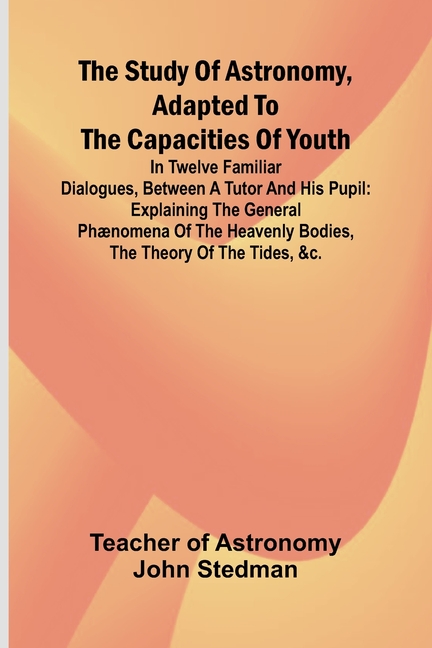 The Study of Astronomy, adapted to the capacities of youth;In twelve ...