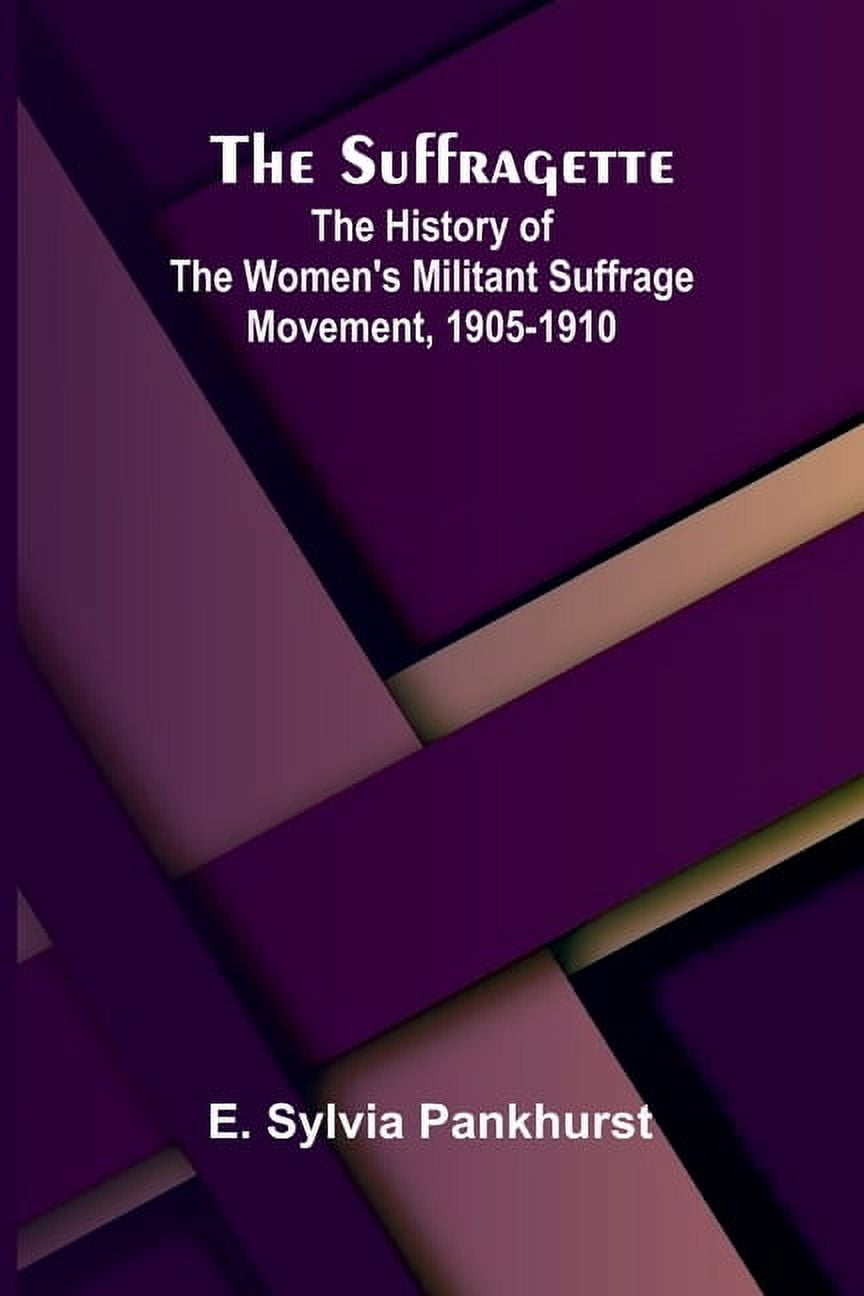 The Suffragette: The History of the Women's Militant Suffrage Movement ...