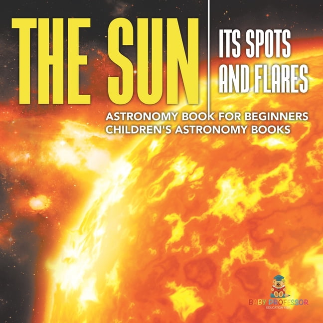 The Sun: Its Spots and Flares - Astronomy Book for Beginners Children's ...