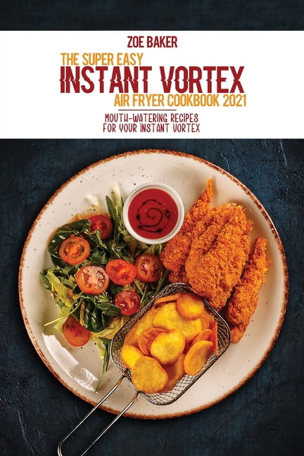 The Super Easy Instant Vortex Air Fryer Cookbook 2021 : Mouth-Watering ...