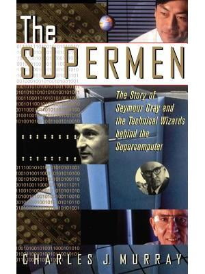 The Supermen: The Story of Seymour Cray and the Technical Wizards ...
