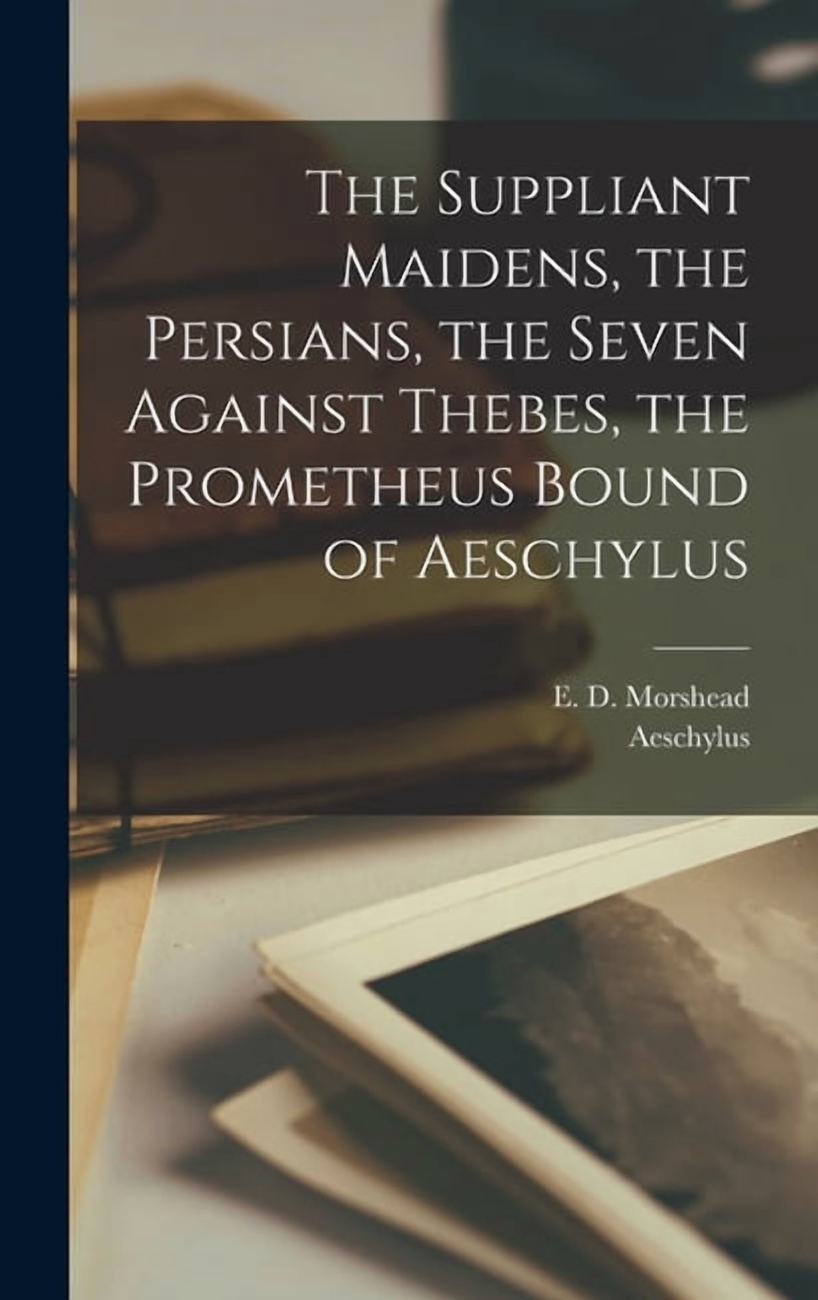 The Suppliant Maidens, the Persians, the Seven Against Thebes, the ...