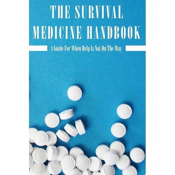 The Survival Medicine Handbook : A Guide For When Help Is Not On The ...