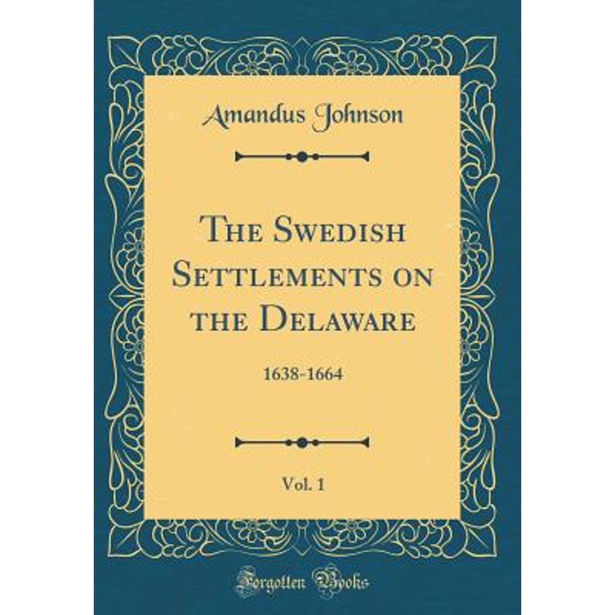 The Swedish Settlements on the Delaware, Vol. 1 : 1638-1664 (Classic ...